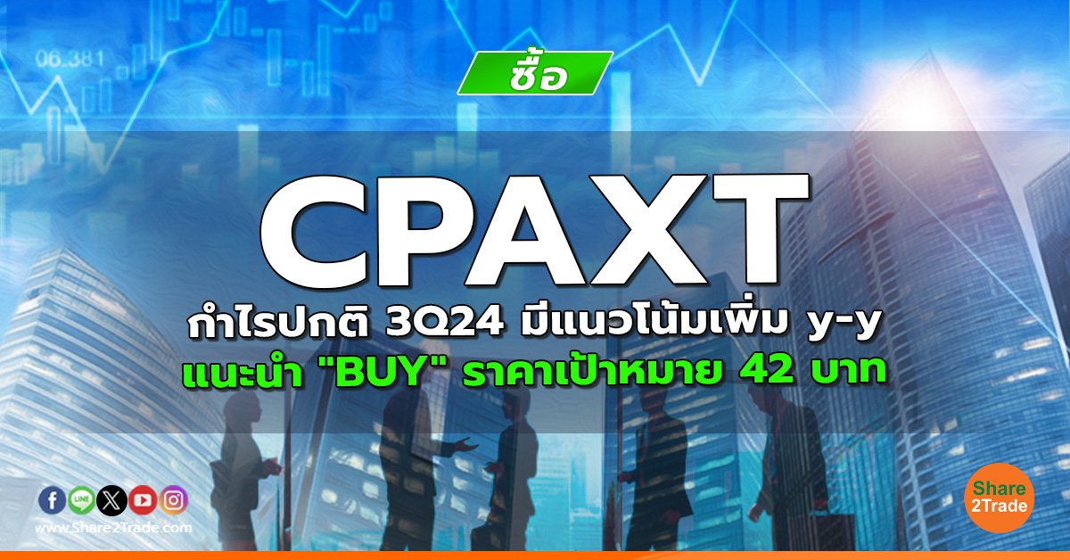 CPAXT กำไรปกติ 3Q24 มีแนวโน้มเพิ่ม y-y แนะนำ "BUY" ราคาเป้าหมาย 42 บาท | Share2Trade
